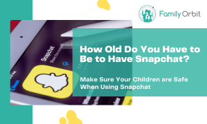 How Old Do You Have to Be to Have Snapchat? - Family Orbit Blog