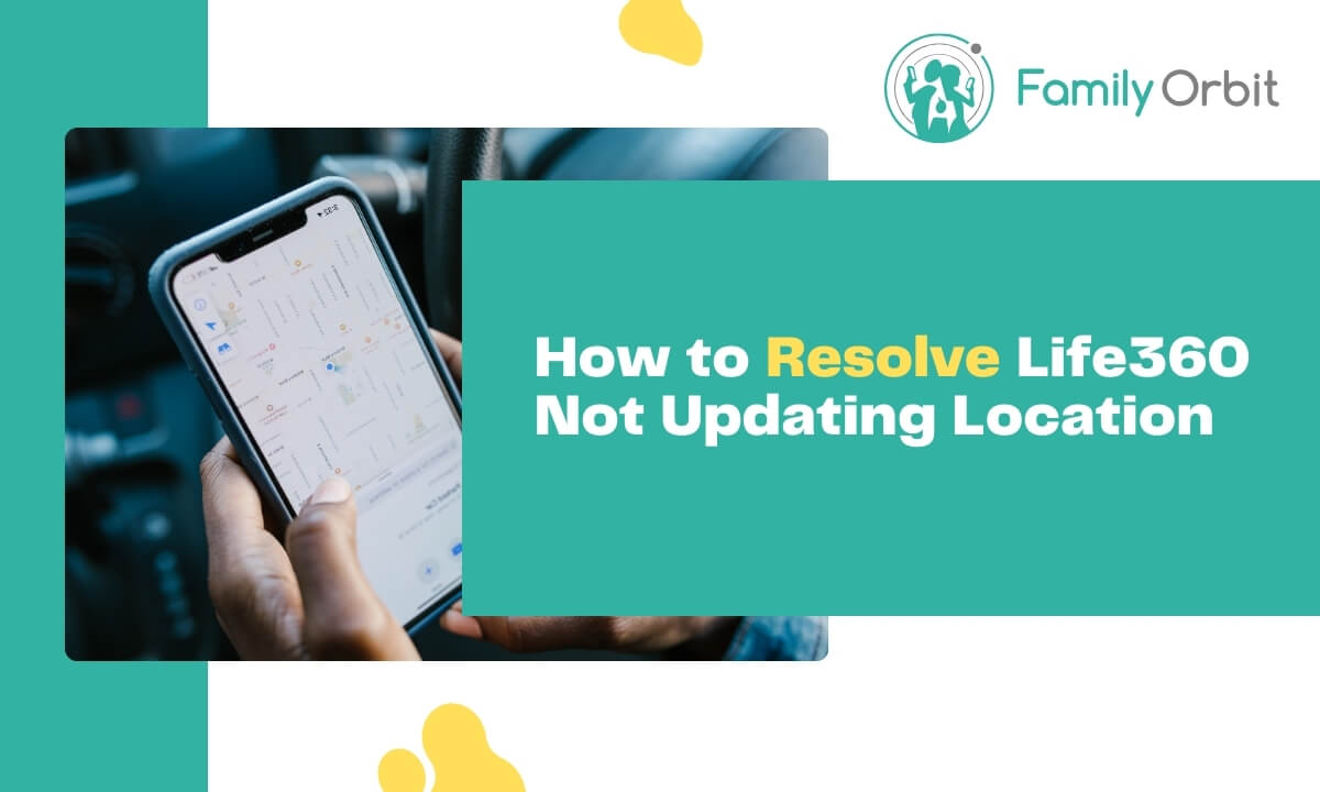 How to Resolve Life360 Not Updating Location [8 Easy Fixes] - Family Orbit Blog